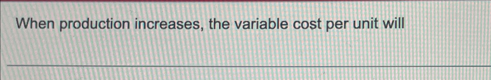 Solved When production increases, the variable cost per unit | Chegg.com