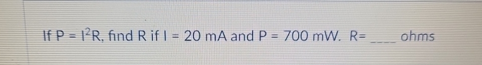 Solved If P=I2R, ﻿find R ﻿if I=20mA ﻿and P=700mW. R= ﻿ohms | Chegg.com