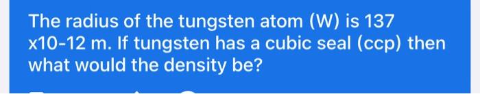 Solved The radius of the tungsten atom (W) is 137 x10-12 m. | Chegg.com