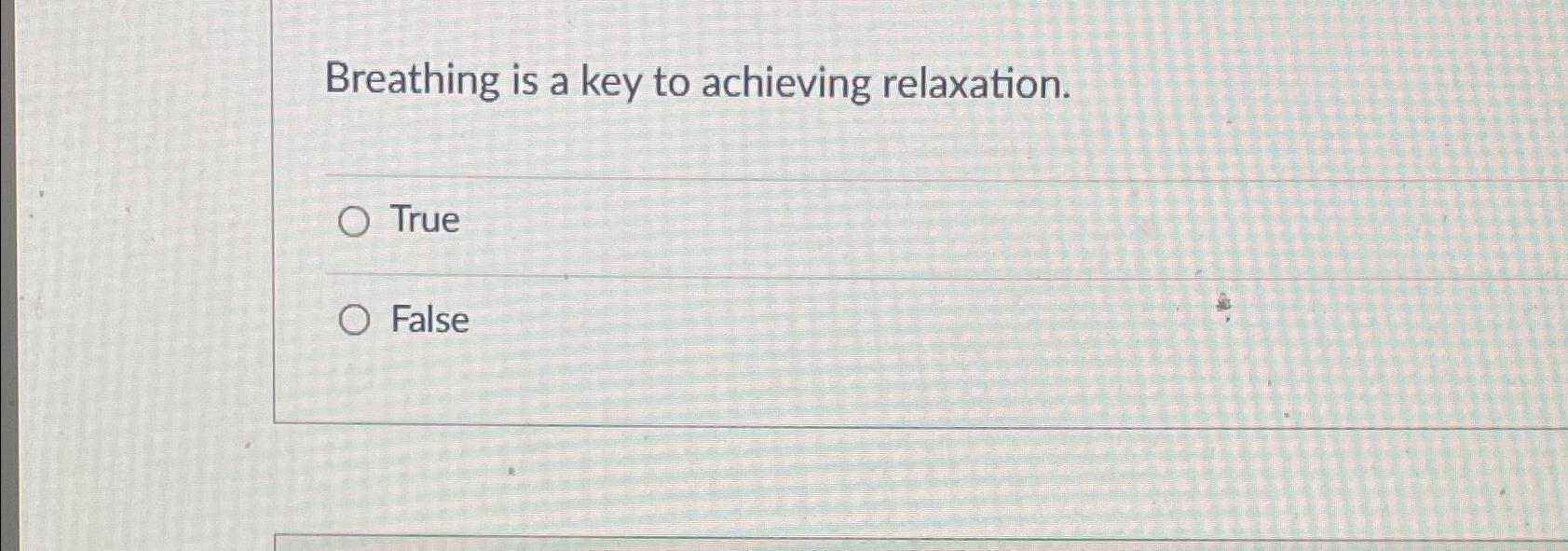 Solved Breathing is a key to achieving relaxation.TrueFalse | Chegg.com