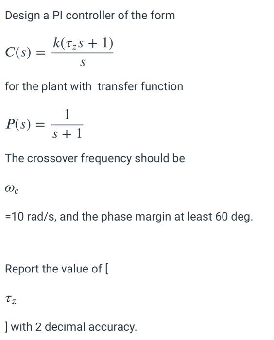 Solved Design a PI controller of the form C(s)=sk(τzs+1) for | Chegg.com
