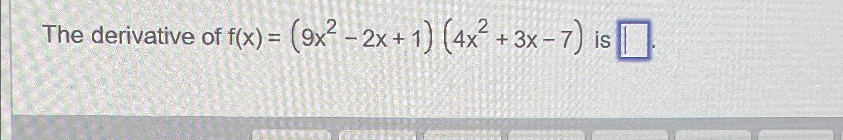 Solved The derivative of f(x)=(9x2-2x+1)(4x2+3x-7) ﻿is | Chegg.com