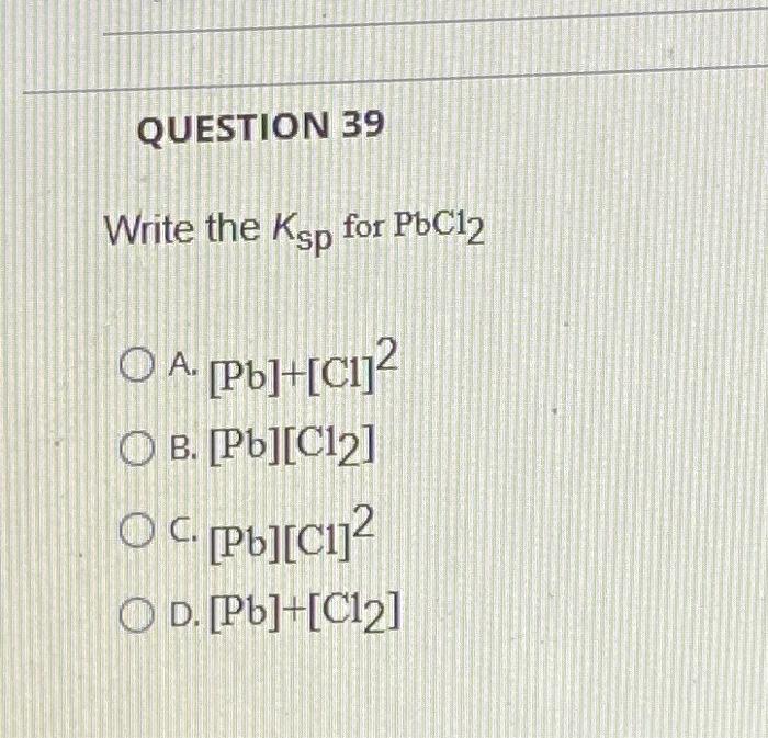 Solved Write the Ksp for PbCl2 A. [Pb]+[Cl]2 B. [Pb][Cl2] C. | Chegg.com