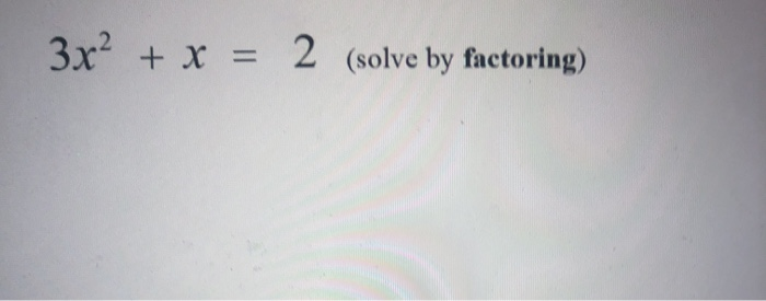 Solved 3x2 + x = = 2 (solve by factoring) | Chegg.com
