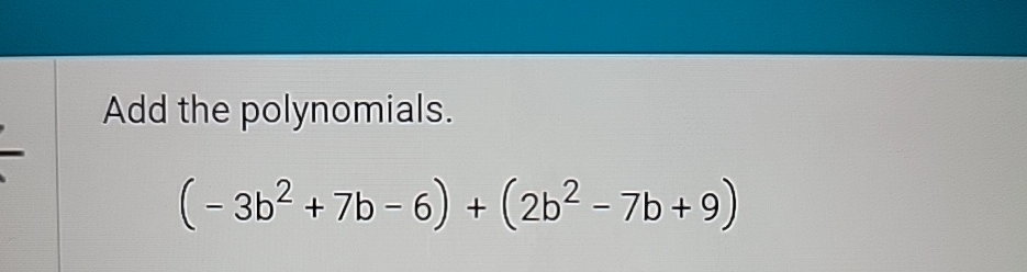 Solved Add the polynomials.(-3b2+7b-6)+(2b2-7b+9) | Chegg.com