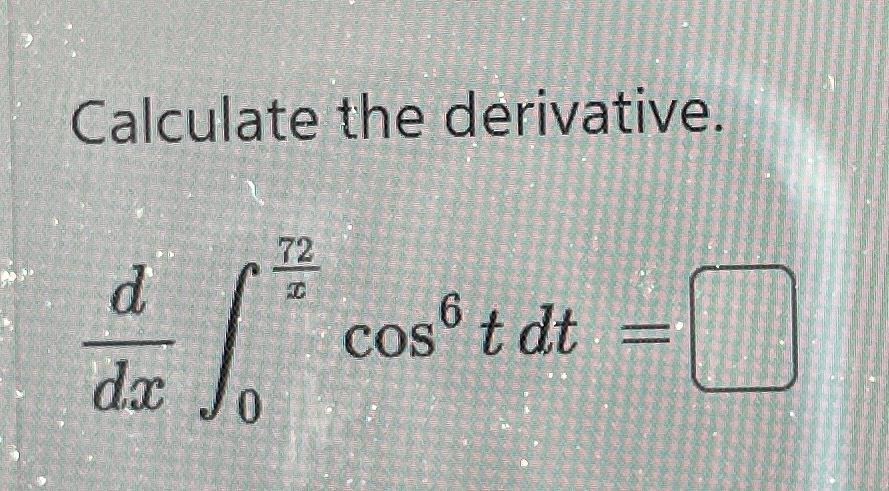 Solved Calculate the derivative.ddx∫072xcos6tdt= | Chegg.com