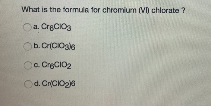 Solved What is the formula for chromium (VI) chlorate ? a. | Chegg.com