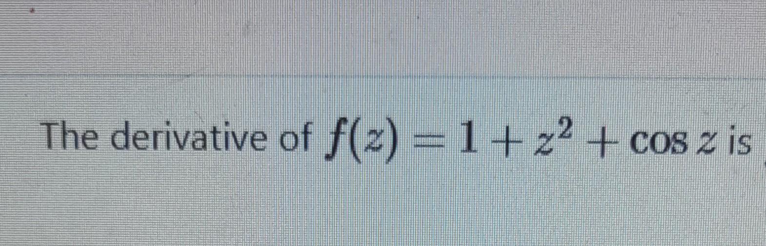 Solved The derivative of f(z)=1+z2+cosz is | Chegg.com