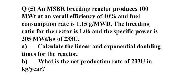 Solved Q (5) An MSBR breeding reactor produces 100 MWt at an | Chegg.com