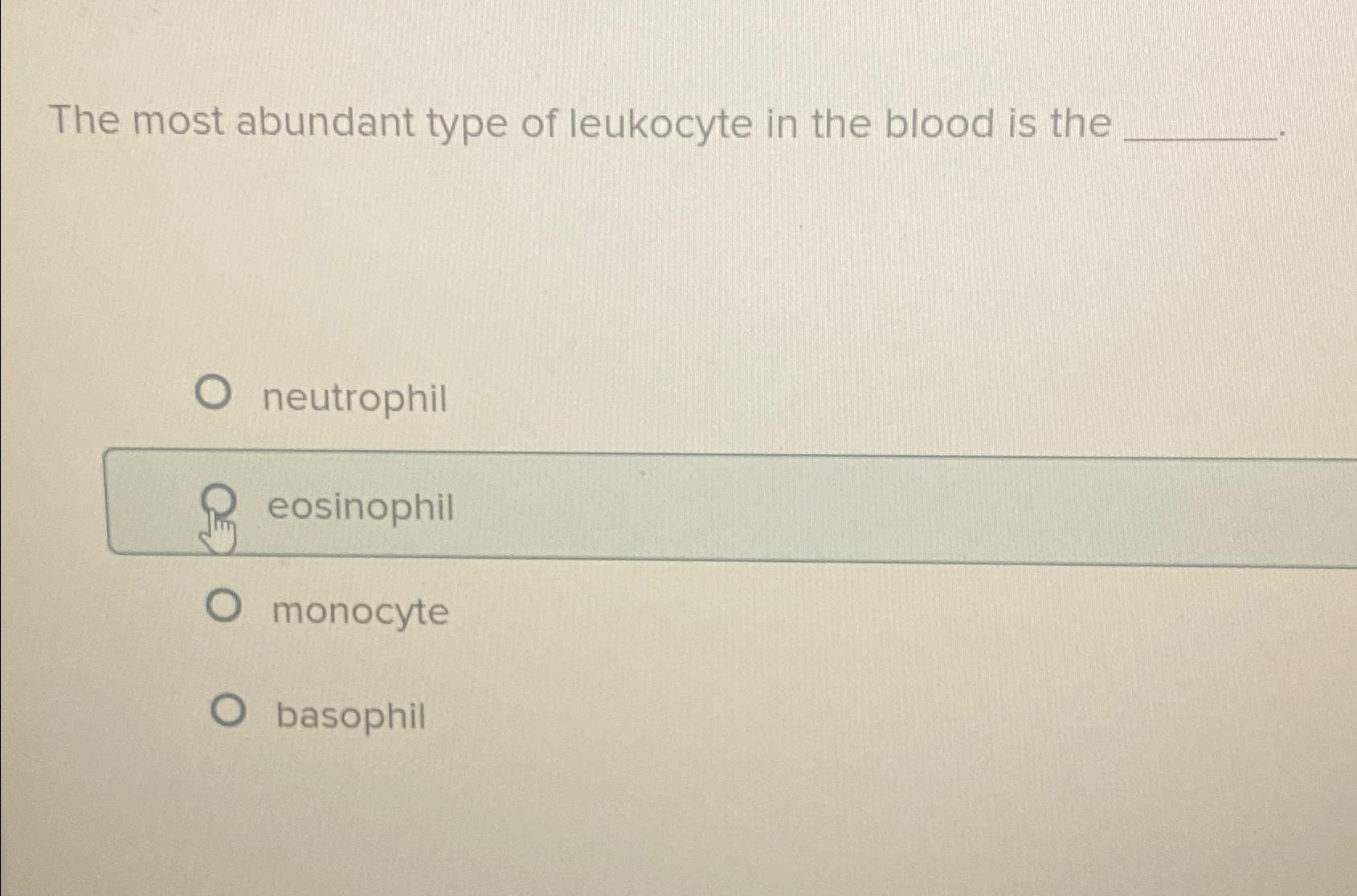Solved The most abundant type of leukocyte in the blood is | Chegg.com