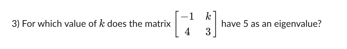 Solved For which value of k ﻿does the matrix [-1k43] ﻿have 5 | Chegg.com