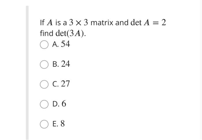 Solved If A is a 3×3 matrix and detA=2 find det(3A). A. 54 | Chegg.com