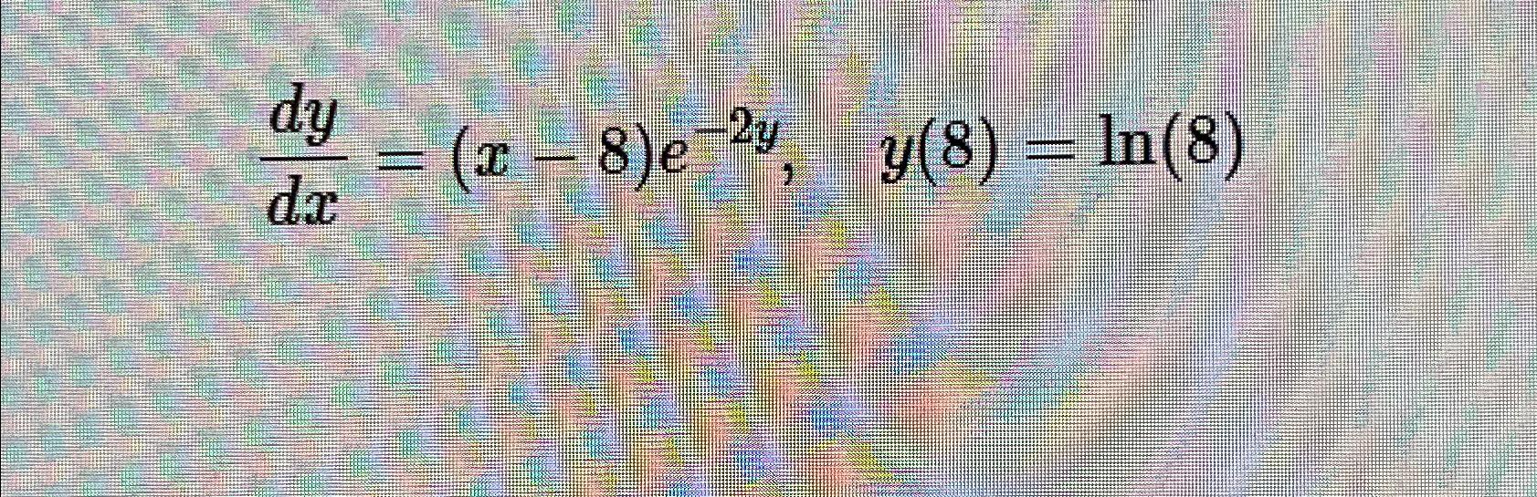 Solved dydx=(x-8)e-2y,y(8)=ln(8) | Chegg.com