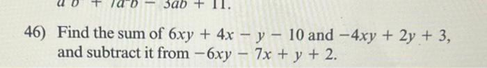 Solved 46) Find the sum of 6xy+4x−y−10 and −4xy+2y+3, and | Chegg.com
