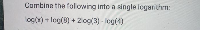 Solved Combine the following into a single logarithm: log(x) | Chegg.com