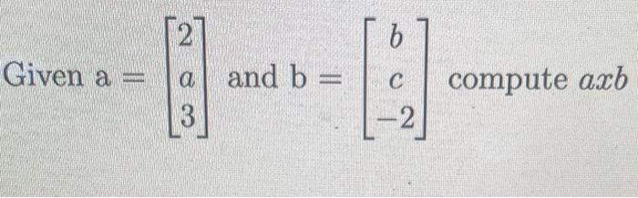 Solved Given a=⎣⎡2a3⎦⎤ and b=⎣⎡bc−2⎦⎤ | Chegg.com