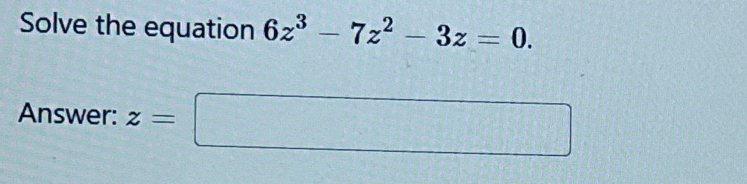 Solved Solve the equation 6z3-7z2-3z=0Answer: z= | Chegg.com