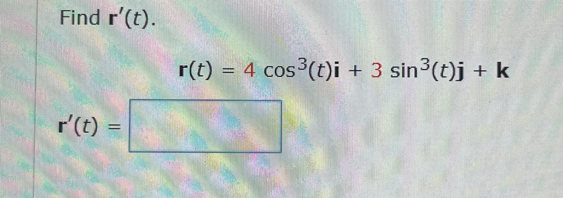 Solved Find r'(t)r(t)=4cos3(t)i+3sin3(t)j+kr'(t)= | Chegg.com