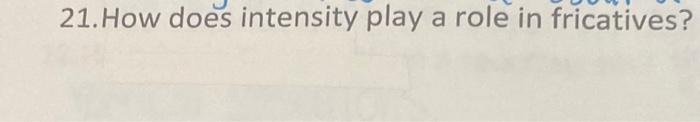 Solved 21. How does intensity play a role in fricatives? | Chegg.com