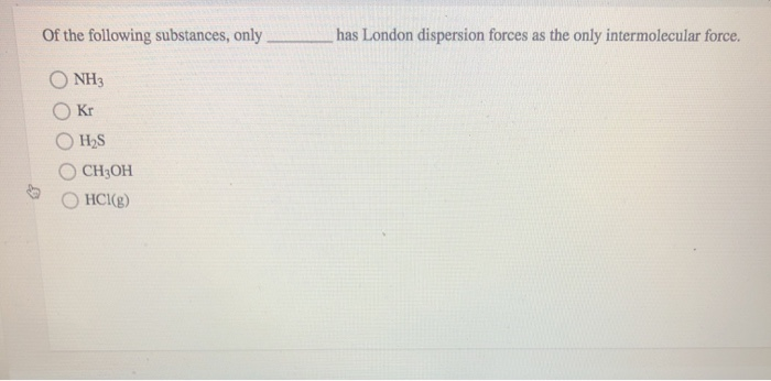 Solved Of the following substances, only has London | Chegg.com