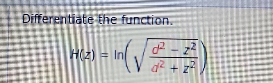Solved Differentiate the function.H(z)=ln(d2-z2d2+z22) | Chegg.com