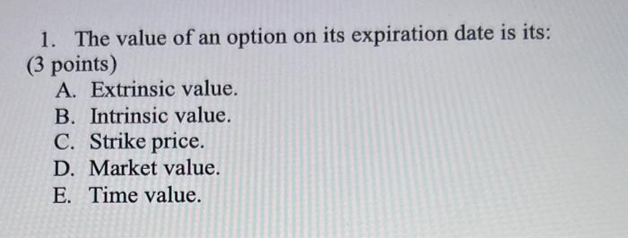 Solved 1. The value of an option on its expiration date is | Chegg.com