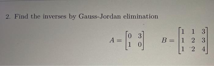 Solved 2. Find the inverses by Gauss-Jordan elimination A= o | Chegg.com