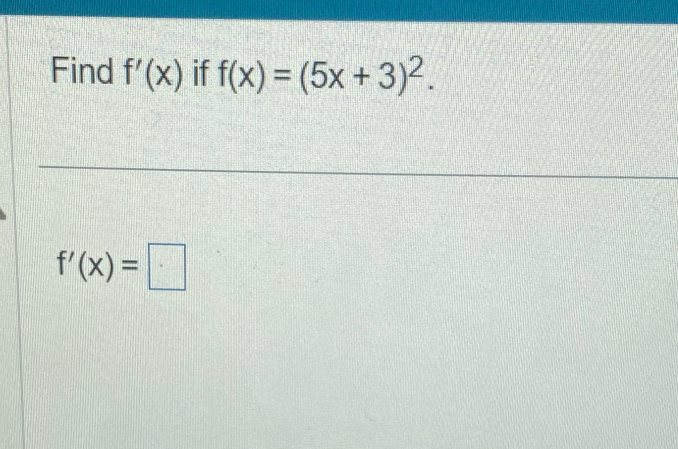 Solved Find f'(x) ﻿if f(x)=(5x+3)2f'(x)= | Chegg.com