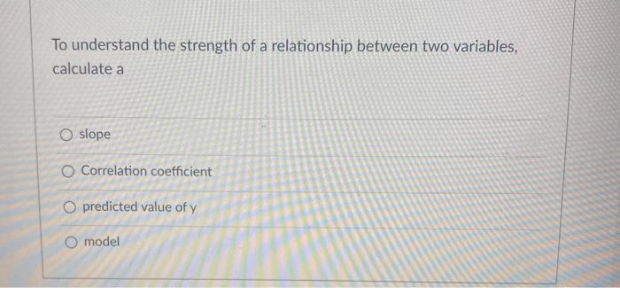 Solved To understand the strength of a relationship between | Chegg.com