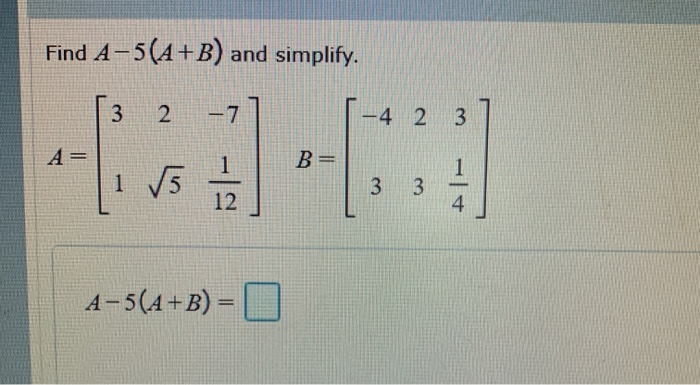 Solved Find A-5(A+B) and simplify. 3 -7 -4 2 3 3 3 12 | Chegg.com