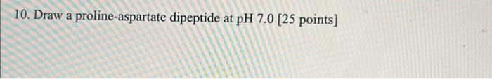 Solved 10. Draw a proline-aspartate dipeptide at pH7.0 [ 25 | Chegg.com