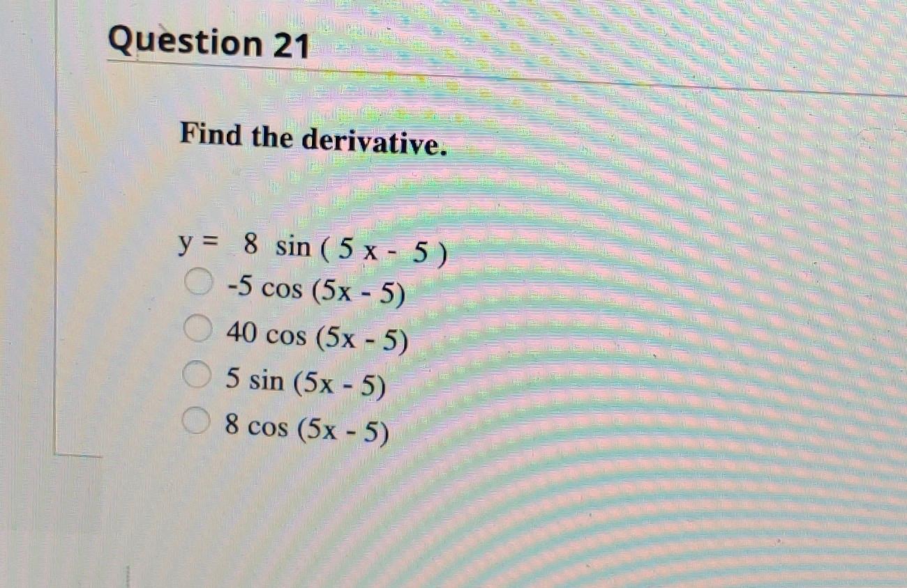 Solved Question 21 Find the derivative. y = 8 sin ( 5 x - 5) | Chegg.com