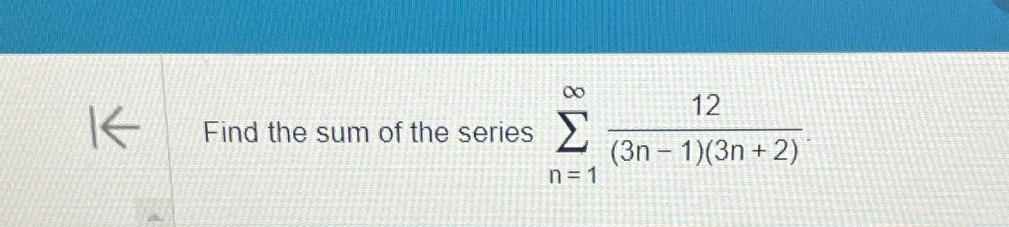 Solved Find the sum of the series ∑n=1∞12(3n-1)(3n+2) | Chegg.com
