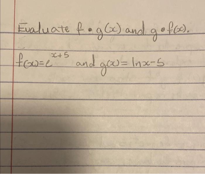Solved Evaluate f⋅g(x) and g∘f(x). f(x)=ex+5 and g(x)=lnx−5 | Chegg.com