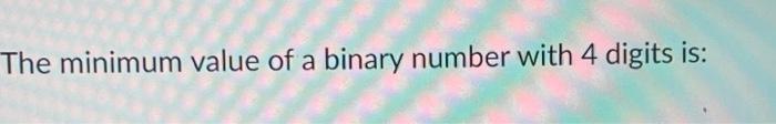 Solved The minimum value of a binary number with 4 digits | Chegg.com