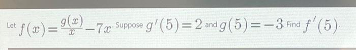 Solved Let f(x)=xg(x)−7x. Suppose g′(5)=2 and g(5)=−3 Find | Chegg.com