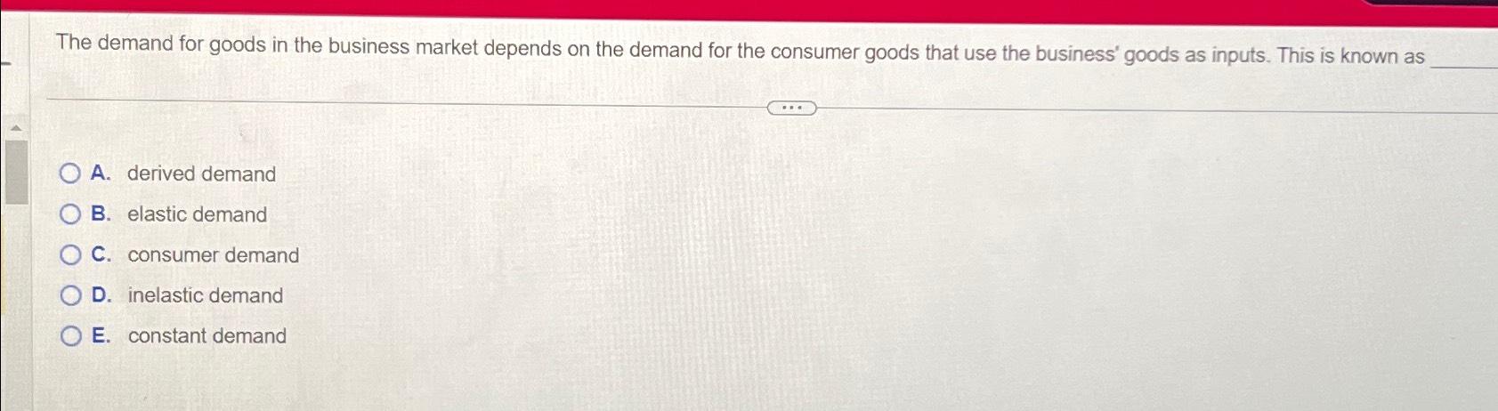 Solved The demand for goods in the business market depends | Chegg.com