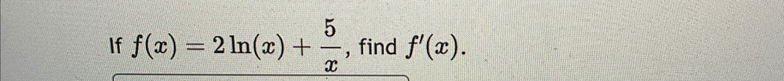 Solved If f(x)=2ln(x)+5x, ﻿find f'(x) | Chegg.com