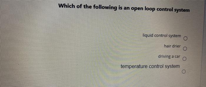 Solved Which of the following is an open loop control system | Chegg.com