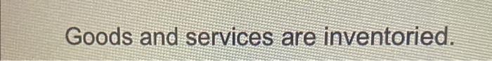 Goods and services are inventoried. | Chegg.com