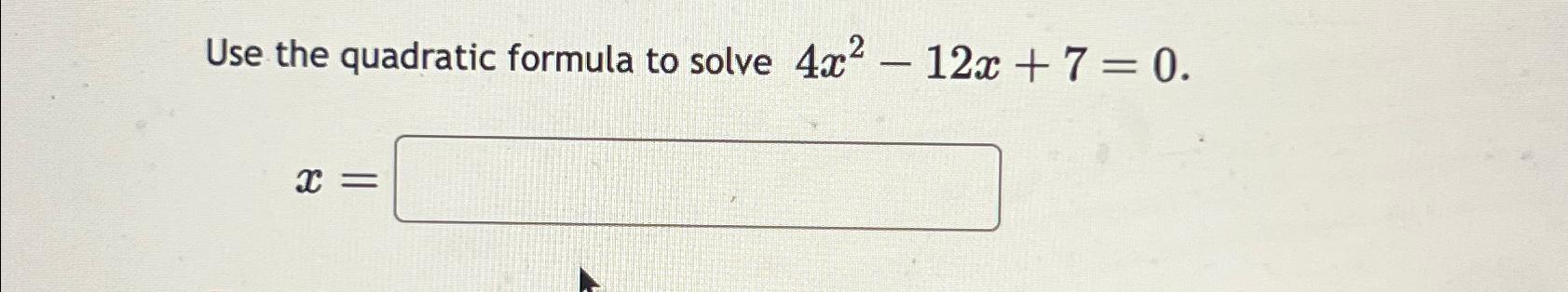 Solved Use the quadratic formula to solve 4x2-12x+7=0.x= | Chegg.com