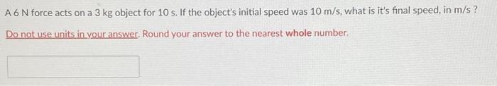 Solved A 6 N Force Acts On A 3 Kg Object For 10 S If The