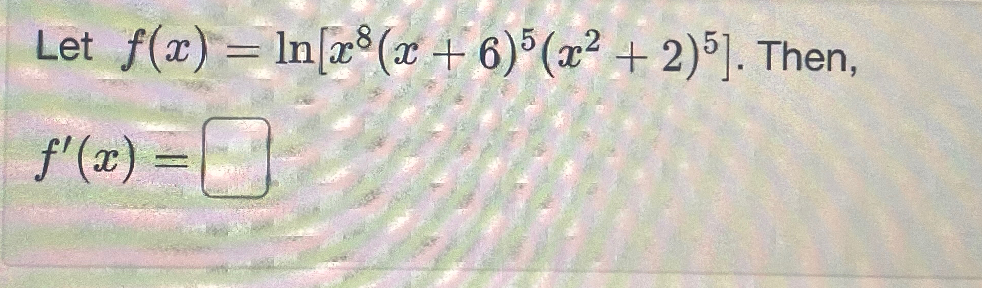 Solved Let f(x)=ln[x8(x+6)5(x2+2)5]. ﻿Then,f'(x)= | Chegg.com