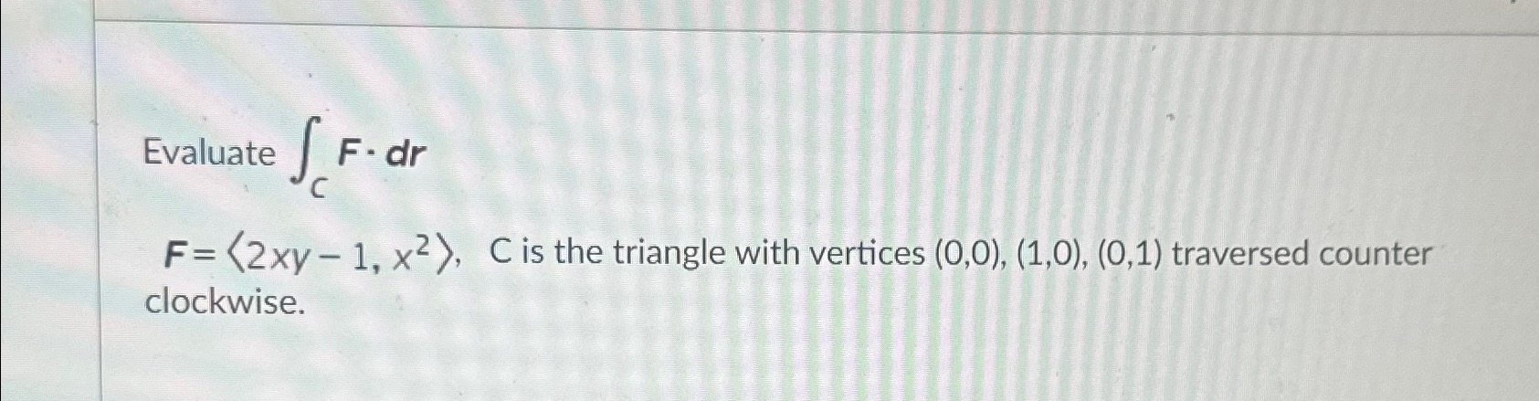 Solved Evaluate ∫C﻿F*drF=(:2xy-1,x2:),C ﻿is the triangle | Chegg.com