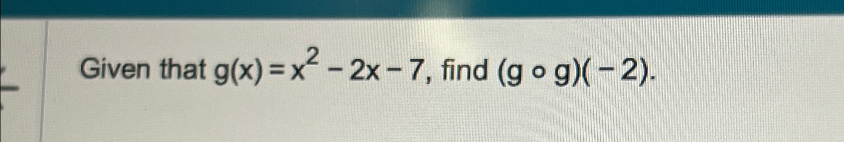 Solved Given that g(x)=x2-2x-7, ﻿find (g@g)(-2). | Chegg.com