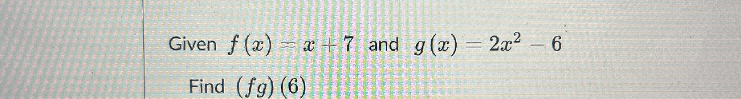 Solved Given f(x)=x+7 ﻿and g(x)=2x2-6Find (fg)(6) | Chegg.com