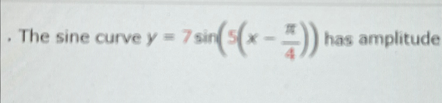 Solved The sine curve y=7sin(5(x-π4)) ﻿has | Chegg.com