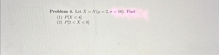 Solved Problem 4. Let X=N(μ=2,σ=10). Find (1) P[X