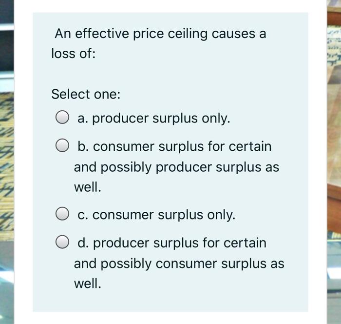 Solved An effective price ceiling causes a loss of: Select | Chegg.com