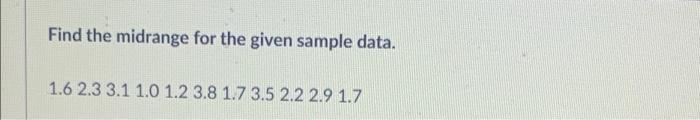 Solved Find the midrange for the given sample data. 1.6 2.3 | Chegg.com
